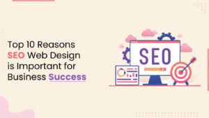 Top 10 reasons SEO web design is important for business success